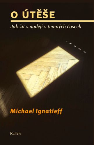 Michael Ignatieff: O útěše: Jak žít s nadějí v temných časech - Culturenet
